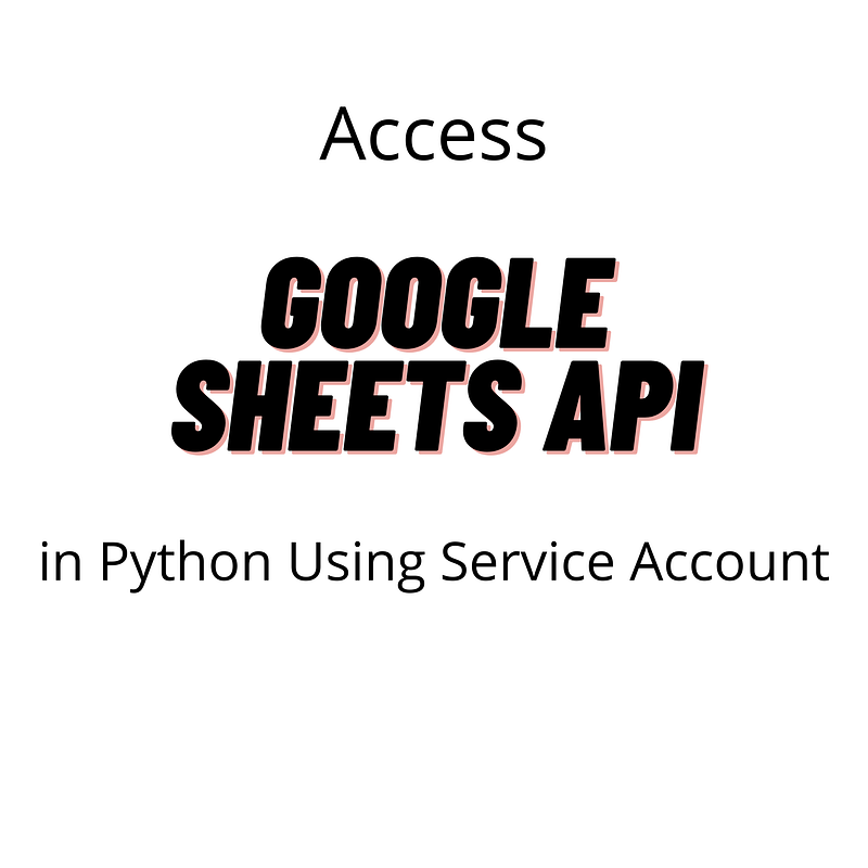 Access Google Sheets API in Python Using Service Account.